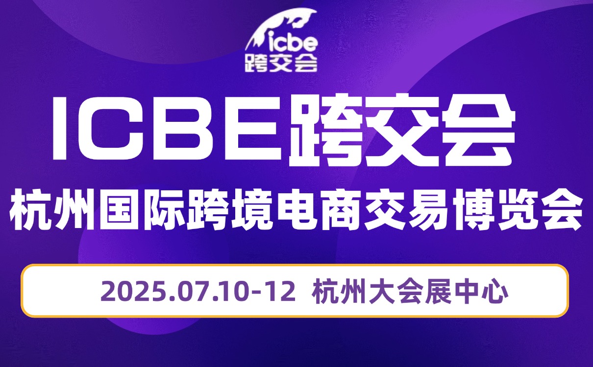 杭州跨境电商展-2025杭州跨境电商博览会-icbe跨交会【官网】